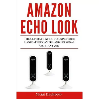 博客來-Amazon Echo Look: The Ultimate Guide to Using Your Hands-free Camera and Personal Assistant 2017