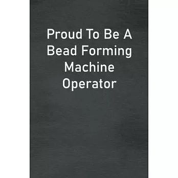 博客來-Proud To Be A Bead Forming Machine Operator: Lined Notebook For Men ...