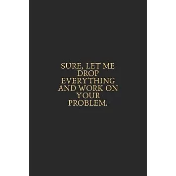 博客來-Sure, Let Me Drop Everything And Work On Your Problem(1): 6X9 Lined ...