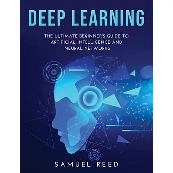 博客來-Deep Learning: The Ultimate Beginner’’s Guide to Artificial Intelligence and Neural Networks