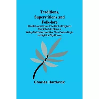博客來-Traditions, Superstitions and Folk-lore (Chiefly Lancashire and the ...