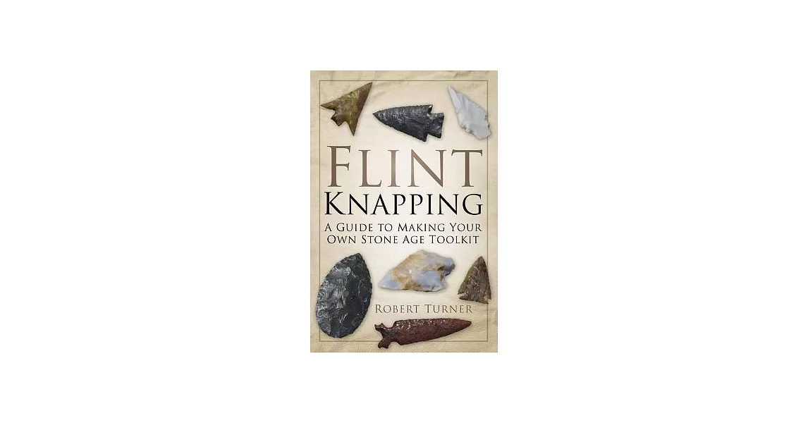 博客來-Flint Knapping: A Guide to Making Your Own Stone Age Tool Kit