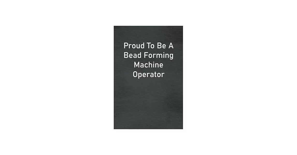 博客來-Proud To Be A Bead Forming Machine Operator: Lined Notebook For Men ...