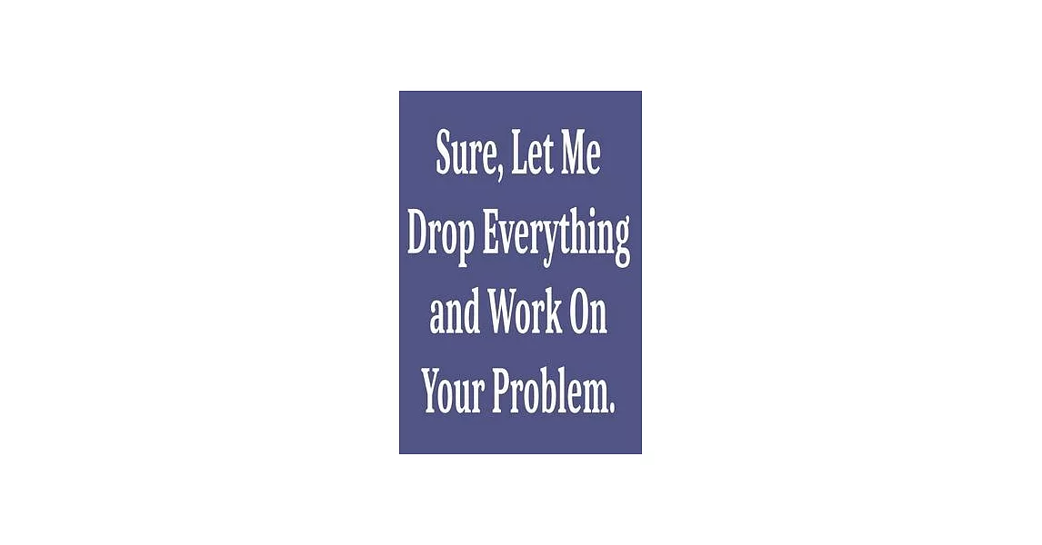 博客來-Sure, Let Me Drop Everything and Work On Your Problem.: Lined ...