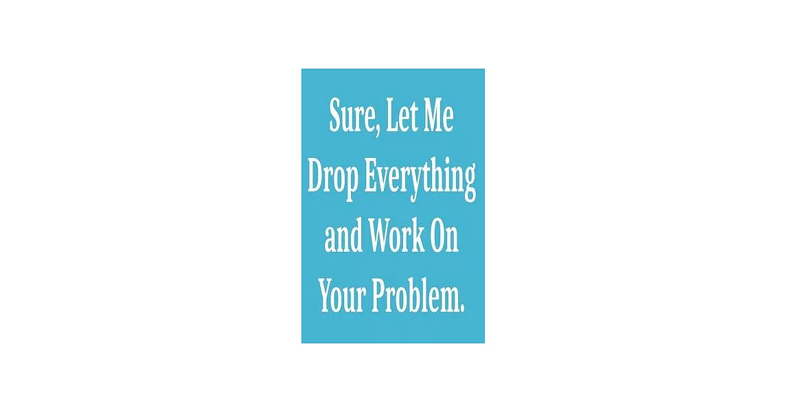 博客來-Sure, Let Me Drop Everything and Work On Your Problem.: Lined ...