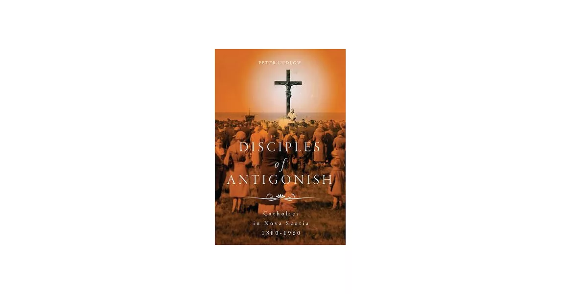 博客來-Disciples of Antigonish: Catholics in Nova Scotia, 1880-1960