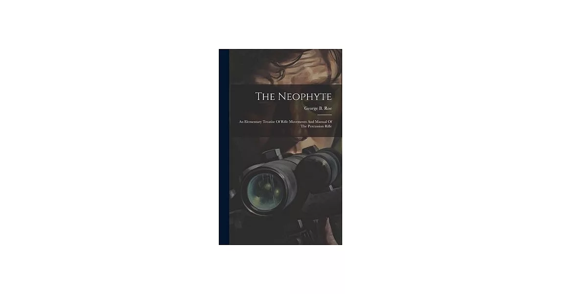 博客來-The Neophyte: An Elementary Treatise Of Rifle Movements And Manual ...