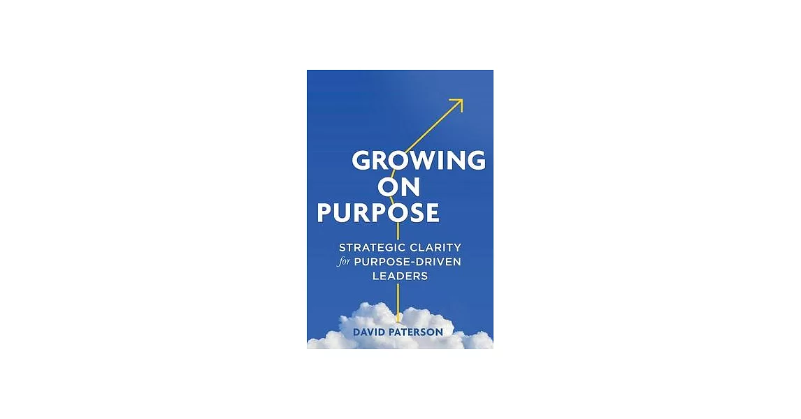博客來-Growing on Purpose: Strategic Clarity for Purpose-Driven Leaders